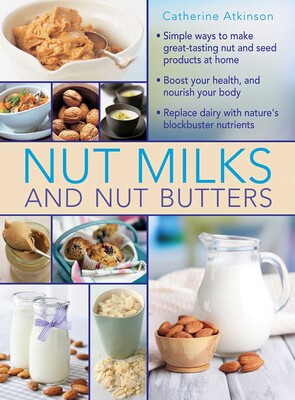 Nut Milks and Nut Butters | Book by Catherine Atkinson | Official ...