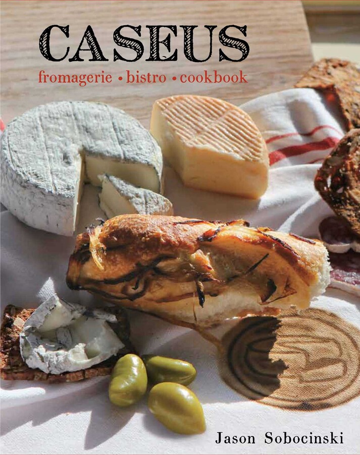 Caseus Fromagerie Bistro Cookbook | Book by Jason Sobocinski | Official ...