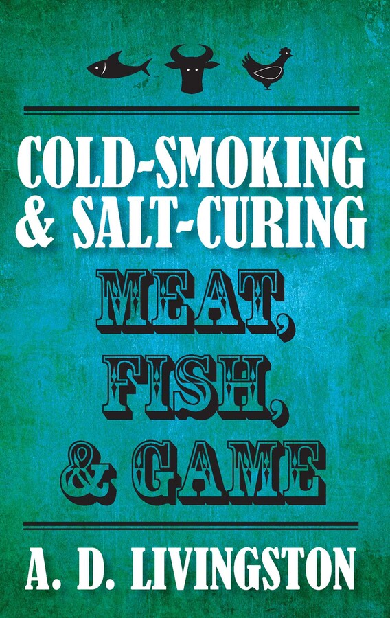 Cold-Smoking & Salt-Curing Meat, Fish, & Game eBook by A. D. Livingston ...