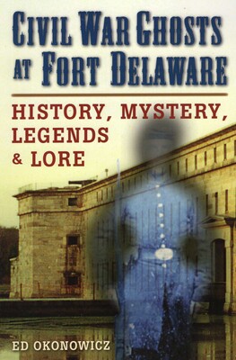 Civil War Ghosts at Fort Delaware | Book by Ed Okonowicz | Official ...