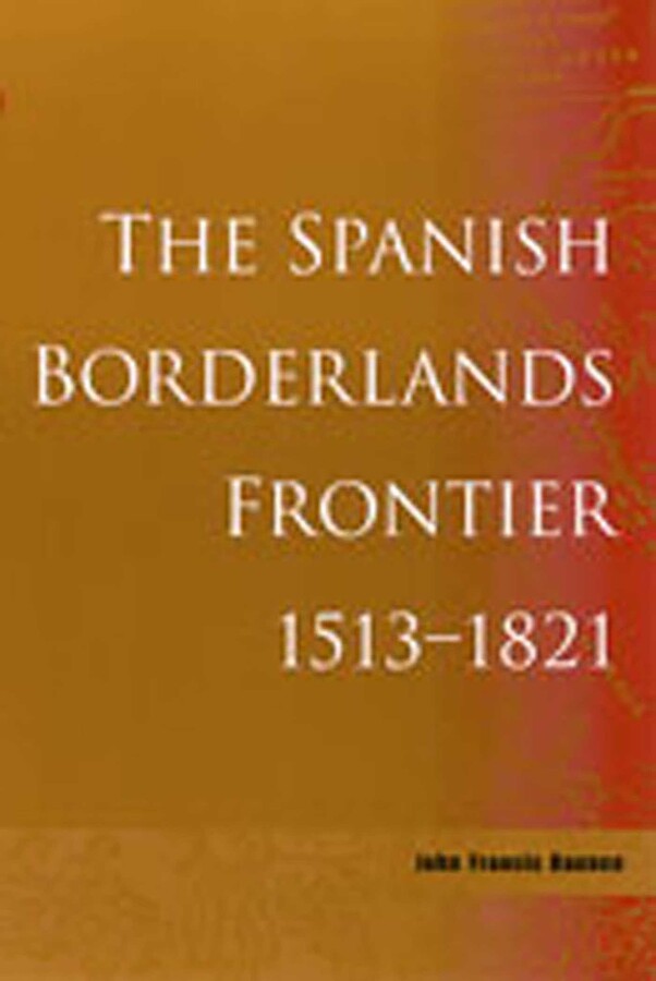 The Spanish Borderlands Frontier, 1513-1821 | Book by John Frances ...