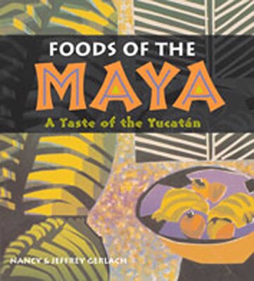 Foods of the Maya | Book by Nancy Gerlach, Jeffrey Gerlach | Official ...