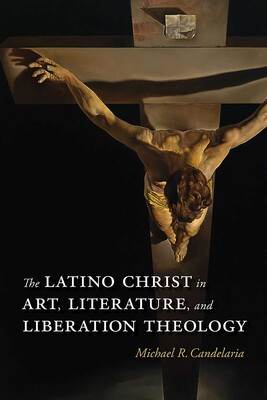 The Latino Christ in Art, Literature, and Liberation Theology | Book by ...