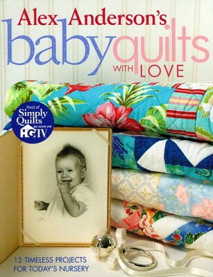 Alex Anderson's Baby Quilts with Love. 12 Timeless Projects for Today's ...