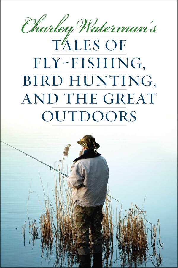 Charley Waterman's Tales of Fly-Fishing, Wingshooting, and the Great ...