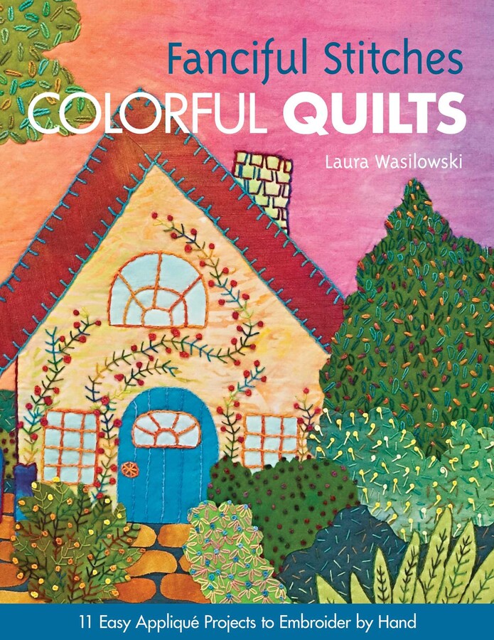 Fanciful Stitches, Colorful Quilts | Book by Laura Wasilowski ...