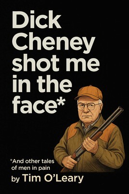 Dick Cheney Shot Me in the Face eBook by Tim O'Leary | Official ...