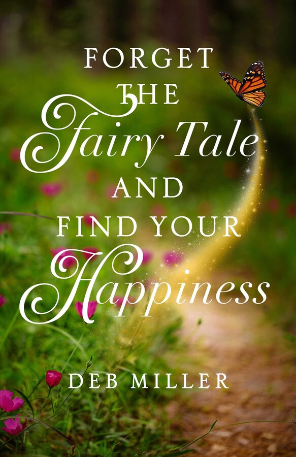 Forget the Fairy Tale and Find Your Happiness | Book by Deb Miller ...