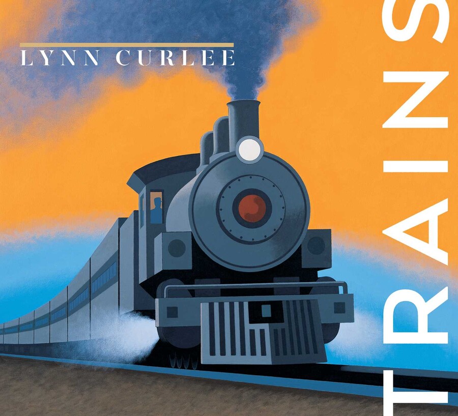 Trains | Book by Lynn Curlee | Official Publisher Page | Simon & Schuster