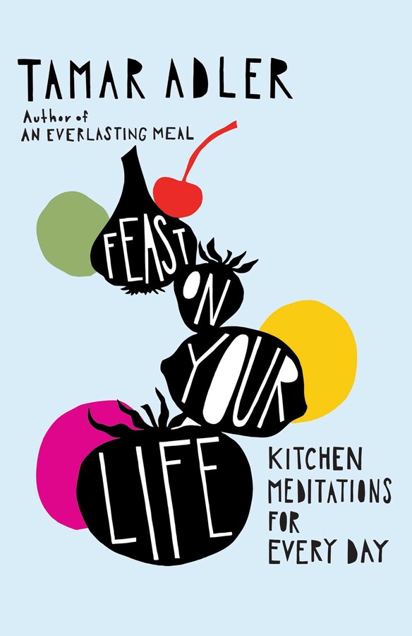 Feast on Your Life | Book by Tamar Adler | Official Publisher Page | Simon & Schuster