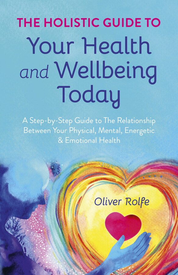 Holistic Guide To Your Health & Wellbeing Today | Book by Oliver Rolfe ...
