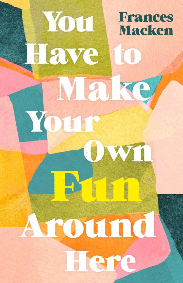 You Have to Make Your Own Fun Around Here eBook by Frances Macken ...
