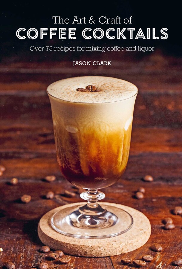 The Art & Craft of Coffee Cocktails | Book by Jason Clark | Official ...