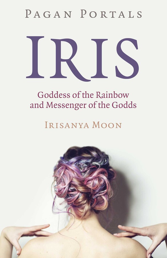Pagan Portals - Iris, Goddess of the Rainbow and Messenger of the Godds eBook by Irisanya Moon ...