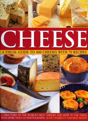 Cheese: A Visual Guide to 400 Cheeses with 150 Recipes | Book by Juliet ...