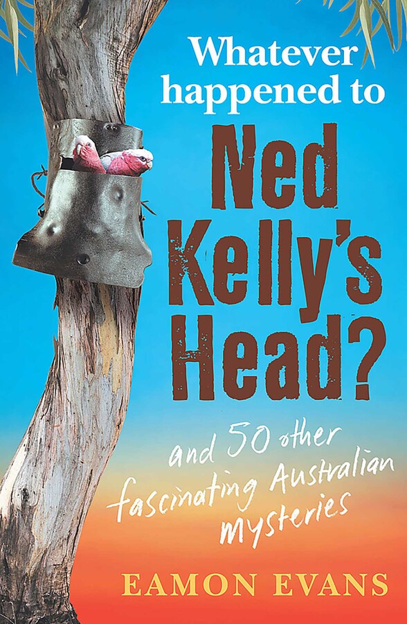 Whatever Happened to Ned Kelly's Head? | Book by Eamon Evans | Official ...
