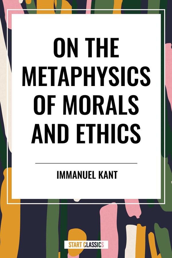 On the Metaphysics of Morals and Ethics: Kant: Groundwork of the ...