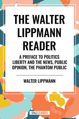 Walter Lippmann Reader: A Preface to Politics, Liberty and the News ...